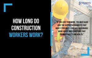 How Long Do Construction Workers Work? - Elevate Constructionist